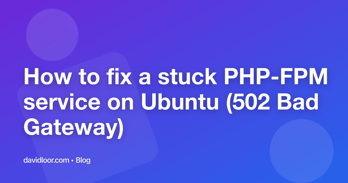 How to fix a stuck PHP-FPM service on Ubuntu (502 Bad Gateway)