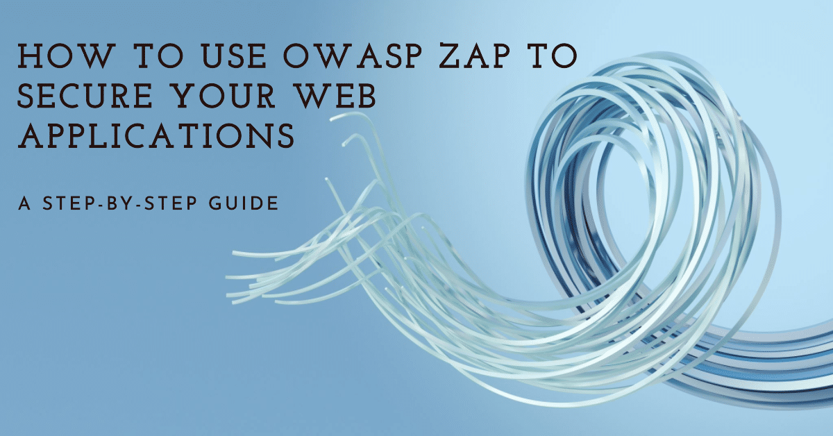 How To Use Owasp Zap To Secure Your Web Applications A Step By Step Guide